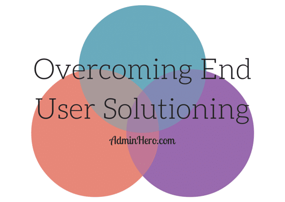 Overcoming End User Solutioning – Admin Hero